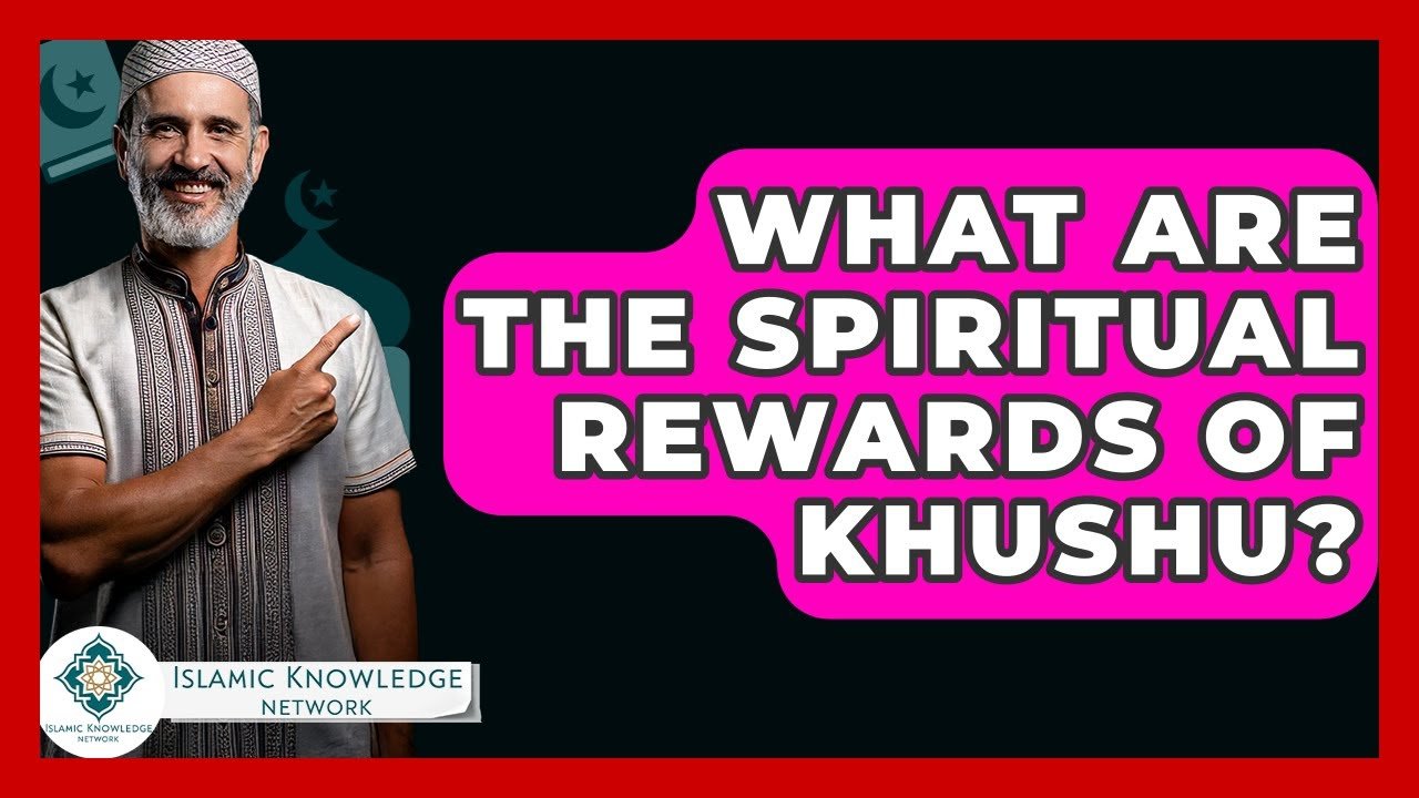 What Spiritual Rewards Can Khushu Bring in Islam?